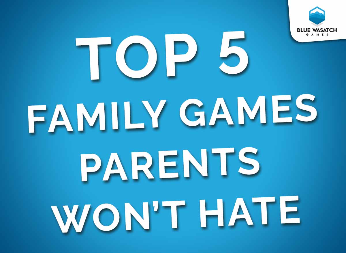 Top 5 Games for Families that Parents Won’t Hate – Blue Wasatch Games